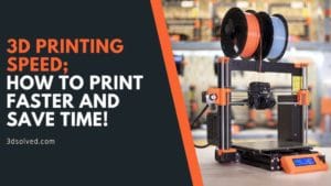3D Printing Speed; How to print faster and save time! – 3D Solved